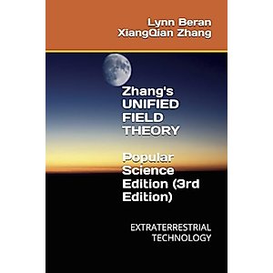 Zhang XiangQian's UNIFIED FIELD THEORY -- POPULAR SCIENCE EDITION (3RD EDITION): EXTRATERRESTRIAL TECHNOLOGY (Zhang XiangQian’s Extraterrestrial Technology 张祥前的外星科技)