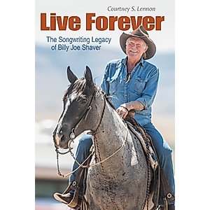 Live Forever: The Songwriting Legacy of Billy Joe Shaver (John and Robin Dickson Series in Texas Music, sponsored by the Center for Texas Music History, Texas State University)