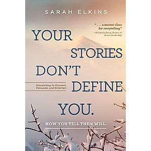Your Stories Don't Define You. How You Tell Them Will: Storytelling to Connect, Persuade, and Entertain