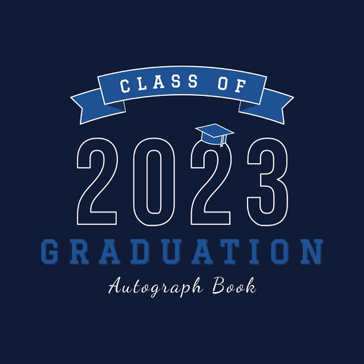 Class Of 2023 Graduation Autograph Book: Senior Graduate Guest Book to Sign with Signatures, Capture Messages & Record Meaningful Wishes | Blue, Navy & White