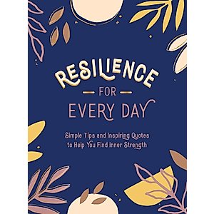 Resilience for Every Day: Simple Tips and Inspiring Quotes to Help You Find Inner Strength