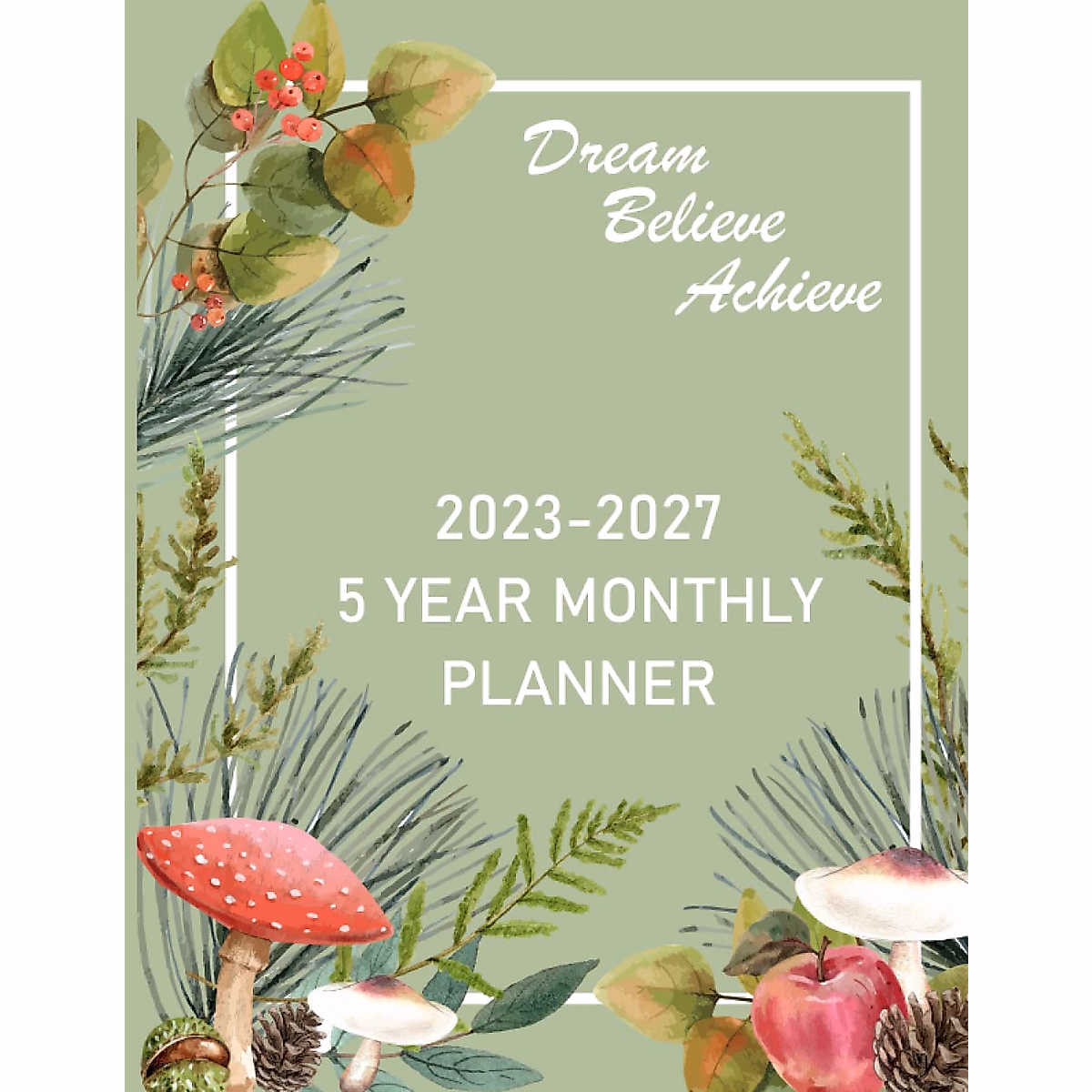 5 Year Monthly Planner 2023-2027 Dream, Believe, Achieve: 2023-2027 Monthly Planner Years Dream.