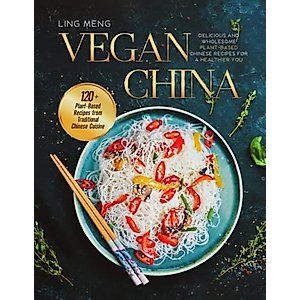 VEGAN CHINA: Delicious and Wholesome Plant-Based Chinese Recipes for a Healthier You