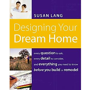 Designing Your Dream Home: Every Question to Ask, Every Detail to Consider, and Everything to Know Before You Build or Remodel