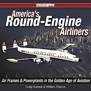 America's Round-Engine Airliners: Airframes and Powerplants in the Golden Age of Aviation
