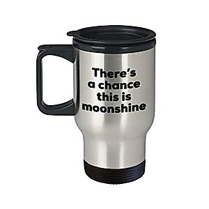 Moonshine Travel Mug - There's a chance this is Moonshine - Tumblers Mug - Moonshine Lovers Gifts - Christmas Birthday Gag Gifts