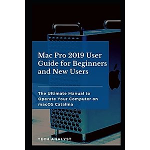 Mac Pro 2019 User Guide for Beginners and New Users: The Ultimate Manual to Operate Your Computer on macOS Catalina