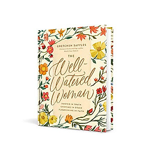 The Well-Watered Woman: Rooted in Truth, Growing in Grace, Flourishing in Faith