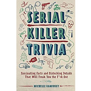 Serial Killer Trivia: Fascinating Facts and Disturbing Details That Will Freak You the F*ck Out (True Crime)