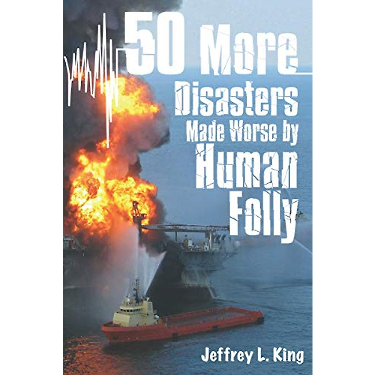 50 More Disasters Made Worse By Human Folly (50 Great Disasters Made Worse by Human Folly)