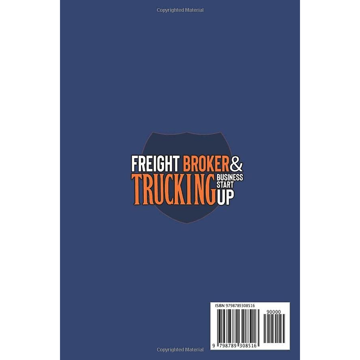 Freight Broker & Trucking Business Startup: The Blueprint to Start on A Budget as Freight Broker, Learn the Secrets of The Industry from The Inside and Then Jump Start Your 6-Figure Trucking Company