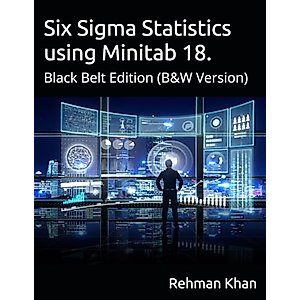 SIx Sigma Statistics using Minitab 18: Black Belt Edition, (B&W Version)