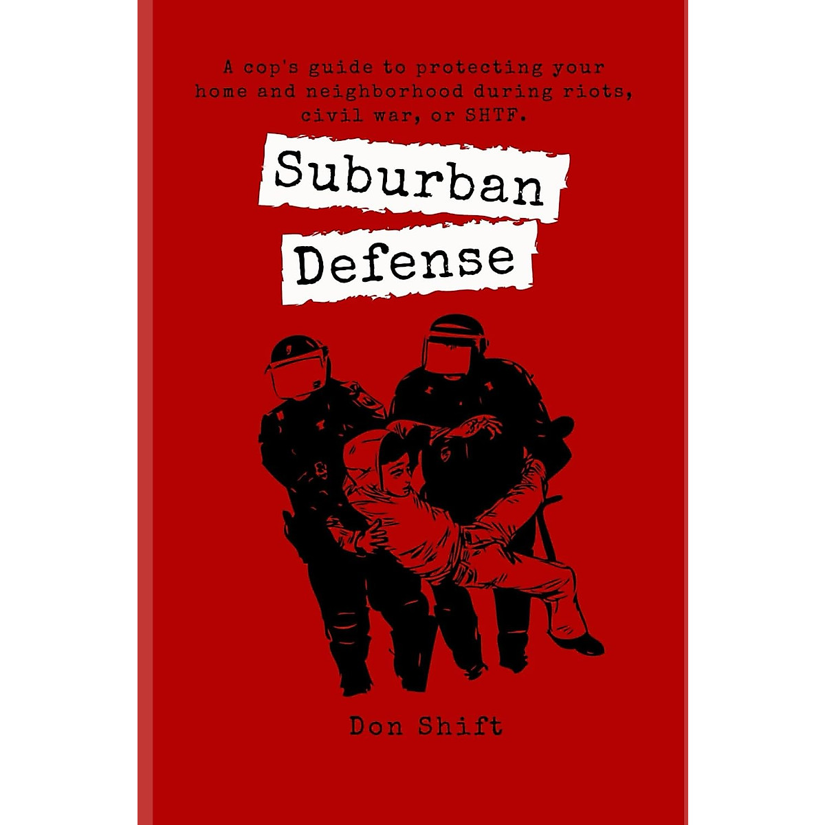 Suburban Defense: A cop's guide to protecting your home and neighborhood during riots, civil war, or SHTF. (Suburban SHTF Survival)