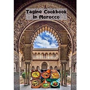 Tagine Cookbook in Morocco: Delicious Tagine Recipes & Easy to Apply / Vegetarian Tagine / Chicken, Potato and Olive Tagine / Meat and Vegetables Tagine / Fish Tagine and More ...