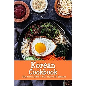 Korean Cookbook: Easy Korean Dishes to Make at Home for Beginners: Korean Home Cooking