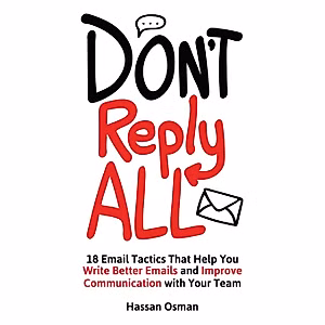 Don't Reply All: 18 Email Tactics That Help You Write Better Emails and Improve Communication with Your Team