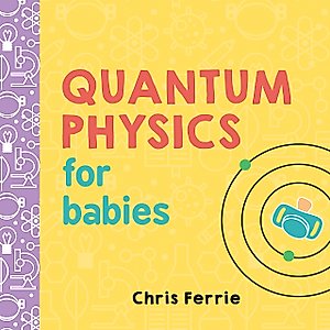 Quantum Physics for Babies: The Perfect Physics Gift and STEM Learning Book for Babies from the #1 Science Author for Kids (Baby University)