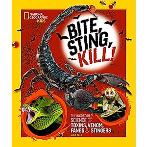 Bite, Sting, Kill: The Incredible Science of Toxins, Venom, Fangs, and Stingers (National Geographic Kids)