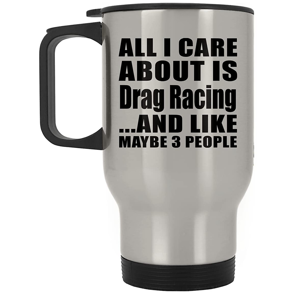 Designsify Gifts, All I Care About Is Drag Racing, Silver Travel Mug 14oz Stainless Steel Insulated Tumbler, for Birthday Anniversary Valentines Day Mothers Fathers Day Party, to Men Women Him Her