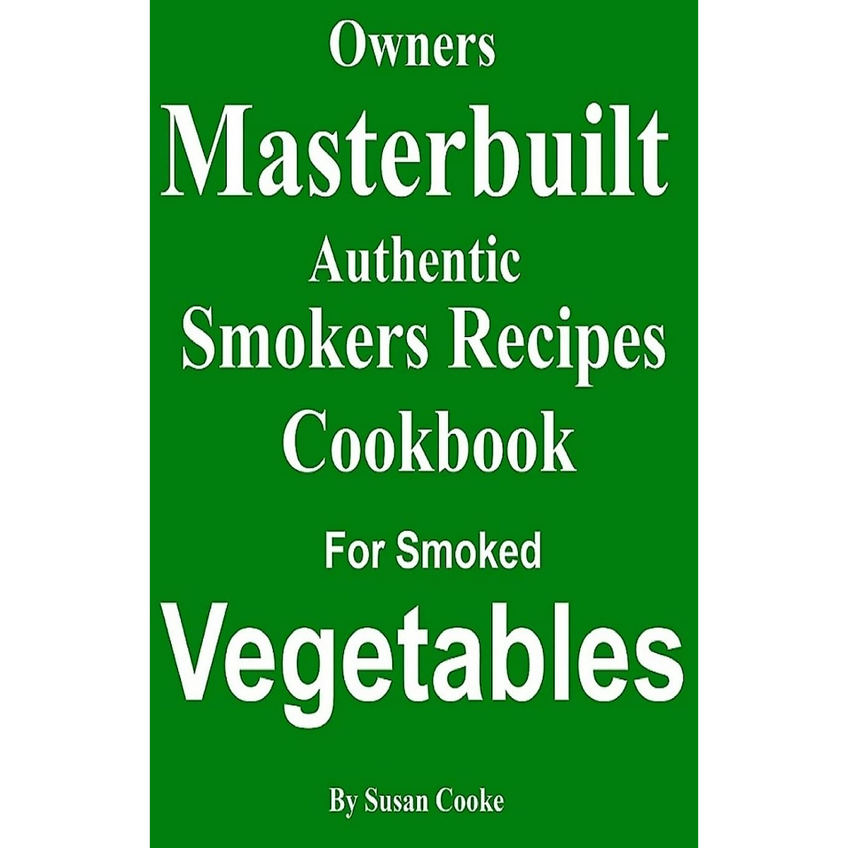Owners Masterbuilt Authentic Smoker Recipes: Cookbook For Smoked Vegetables