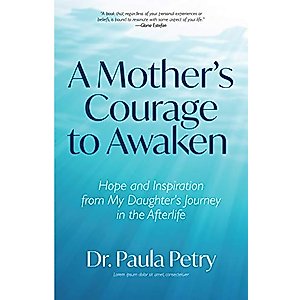 A Mother's Courage to Awaken: Hope and Inspiration from My Daughter's Journey in the Afterlife (Shamanism, Death, Resurrection)