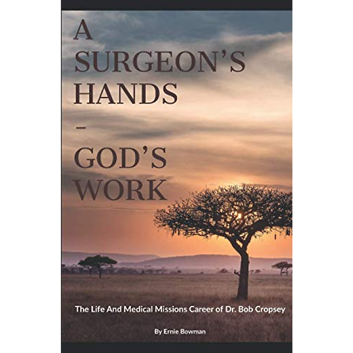 A Surgeon's Hands - God's Work: The Life and Medical Missions Career of Dr. Bob Cropsey