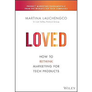 Loved: How to Rethink Marketing for Tech Products (Silicon Valley Product Group)