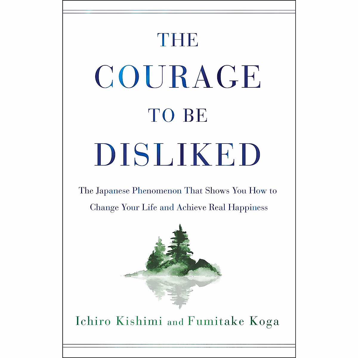 The Courage to Be Disliked: The Japanese Phenomenon That Shows You How to Change Your Life and Achieve Real Happiness