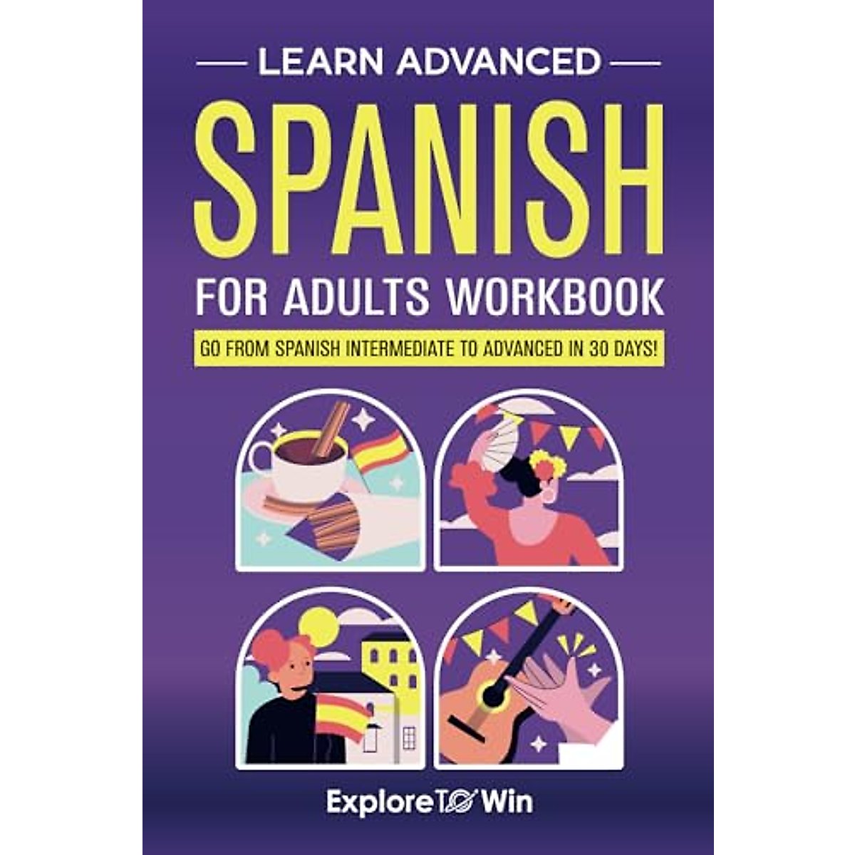 Learn Advanced Spanish for Adults Workbook: Go from Spanish Intermediate to Advanced in 30 Days!