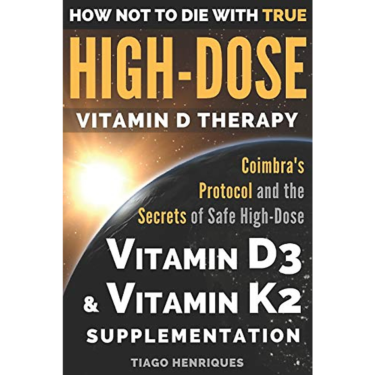 How Not To Die With True High-Dose Vitamin D Therapy: Coimbra’s Protocol and the Secrets of Safe High-Dose Vitamin D3 and Vitamin K2 Supplementation