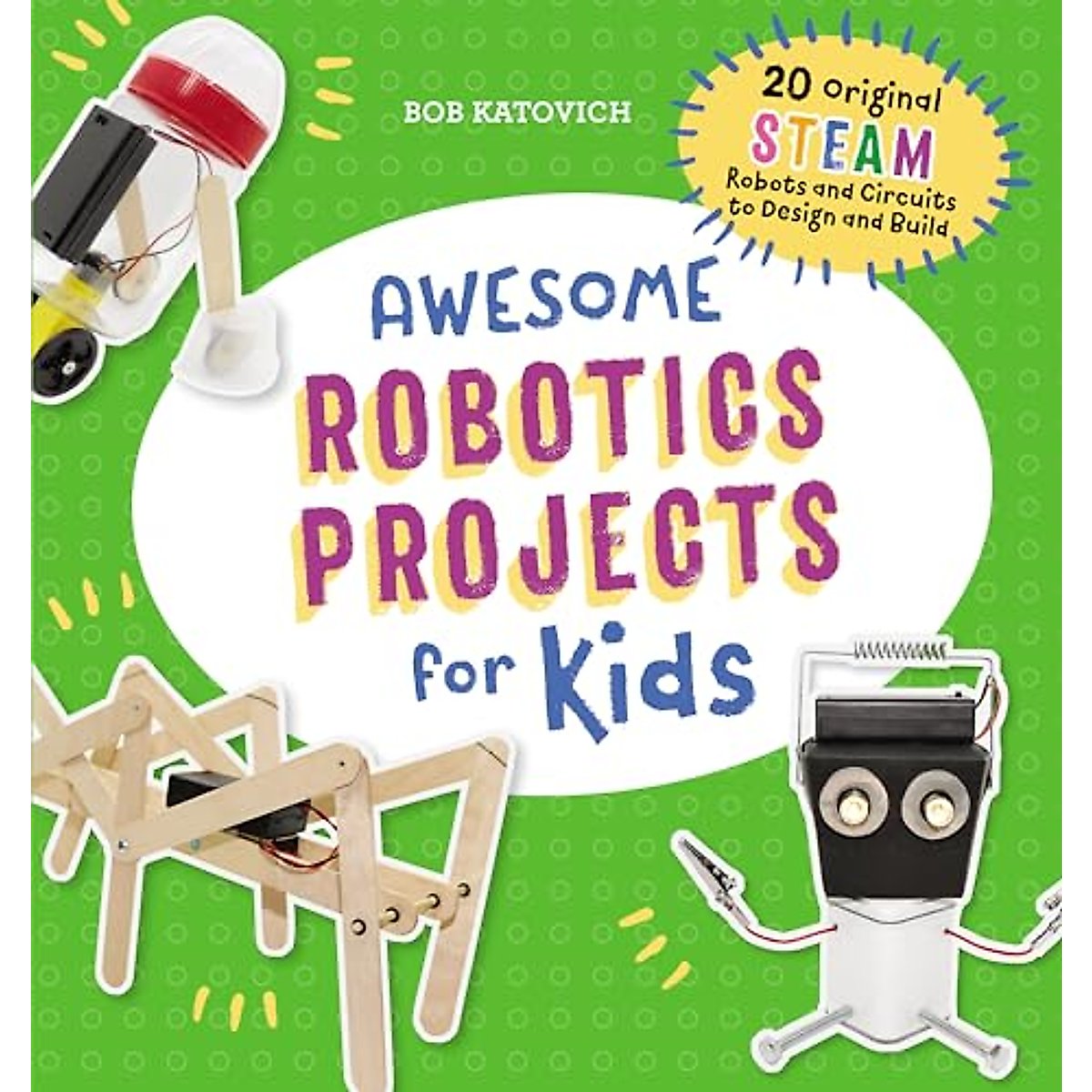 Awesome Robotics Projects for Kids: 20 Original STEAM Robots and Circuits to Design and Build (Awesome STEAM Activities for Kids)