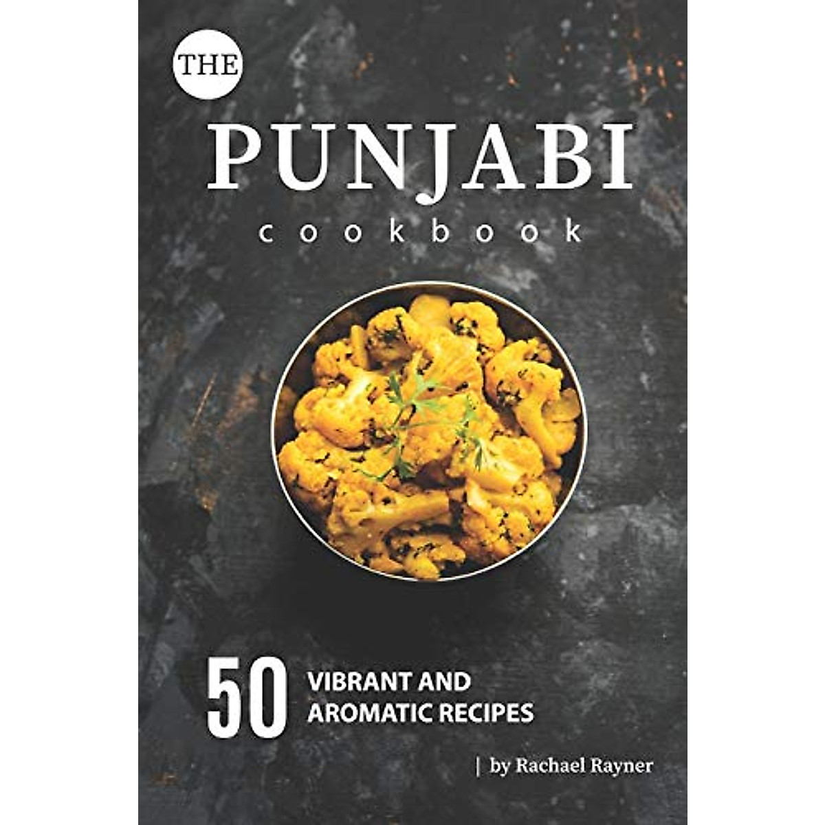 The Punjabi Cookbook: 50 Vibrant and Aromatic Recipes