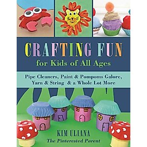 Crafting Fun for Kids of All Ages: Pipe Cleaners, Paint & Pom-Poms Galore, Yarn & String & a Whole Lot More