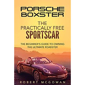 Porsche Boxster: The Practically Free Sportscar: The Beginner's Guide to Owning the Ultimate Roadster (Practically Free Porsche)