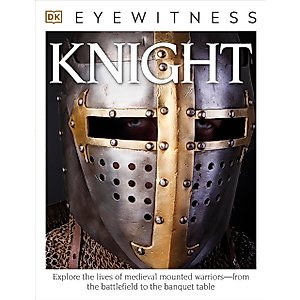 Eyewitness Knight: Explore the Lives of Medieval Mounted Warriors―from the Battlefield to the Banqu (DK Eyewitness)