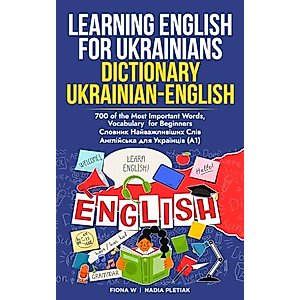 Learning English for Ukrainians: Dictionary Ukrainian - English: 700 of the Most Important Words, Vocabulary for Beginners / Словник Найважливіших Слів / Англійська для Українців (А1)