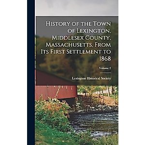 History of the Town of Lexington, Middlesex County, Massachusetts, From its First Settlement to 1868; Volume 2