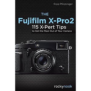 The Fujifilm X-Pro2: 115 X-Pert Tips to Get the Most Out of Your Camera