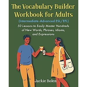 The Vocabulary Builder Workbook for Adults (Intermediate-Advanced ESL/EFL): 50 Lessons to Easily Master Hundreds of New Words, Phrases, Idioms, and ... (Intermediate English Vocabulary Builder)