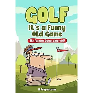 Golf It's A Funny Old Game: The Funniest Quotes About Golf (Quotes For Every Occasion)