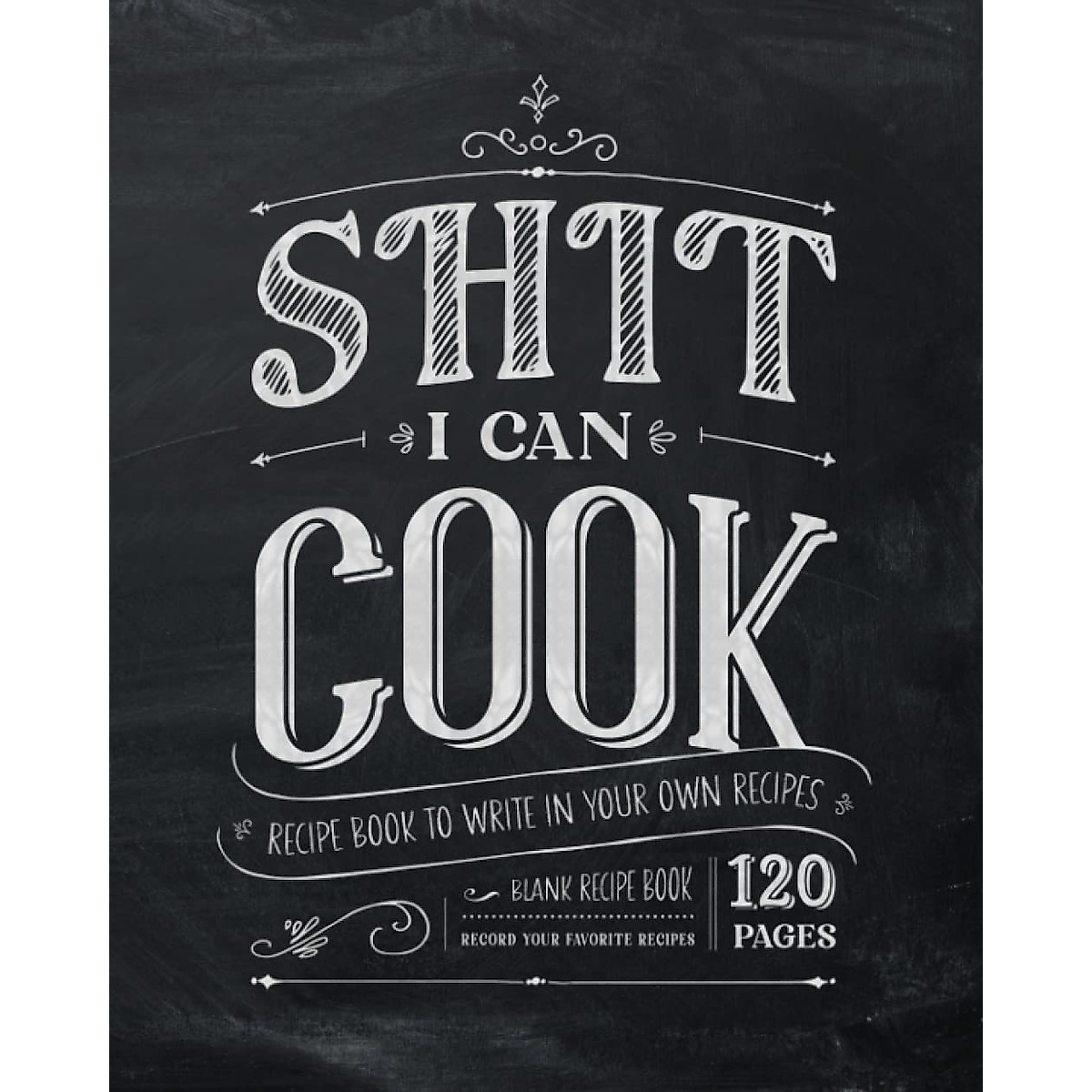 Shit I Can Cook | Recipe Book to Write in Your Own Recipes: Blank Recipe Book, Record Your Favorite Recipes - 120 Pages