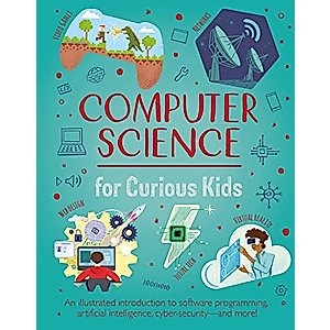 Computer Science for Curious Kids: An Illustrated Introduction to Software Programming, Artificial Intelligence, Cyber-Security-and More!