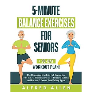 5-Minute Balance Exercises for Seniors: The Illustrated Guide to Fall Prevention with Simple Home Exercises to Improve Balance and Posture & Never Fear Falling Again + 30-Day Workout Plan!