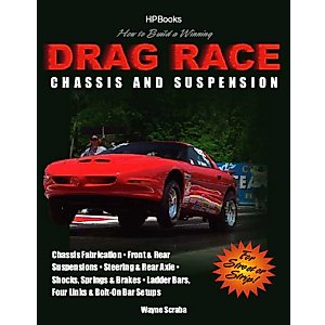 How to Build a Winning Drag Race Chassis and Suspension: Chassis Fabrication, Front & Rear Suspension, Steering & Rear Axle, Shocks, Springs & Brakes, Ladder Bars, Four Links & Bolt-On Bar Setups