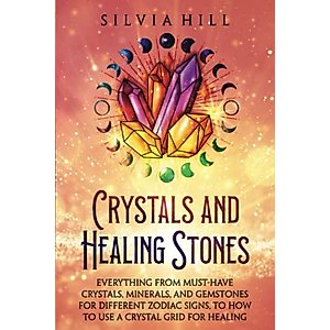 Crystals and Healing Stones: Everything from Must-Have Crystals, Minerals, and Gemstones for Different Zodiac Signs, to How to Use a Crystal Grid for Healing (Spirituality)