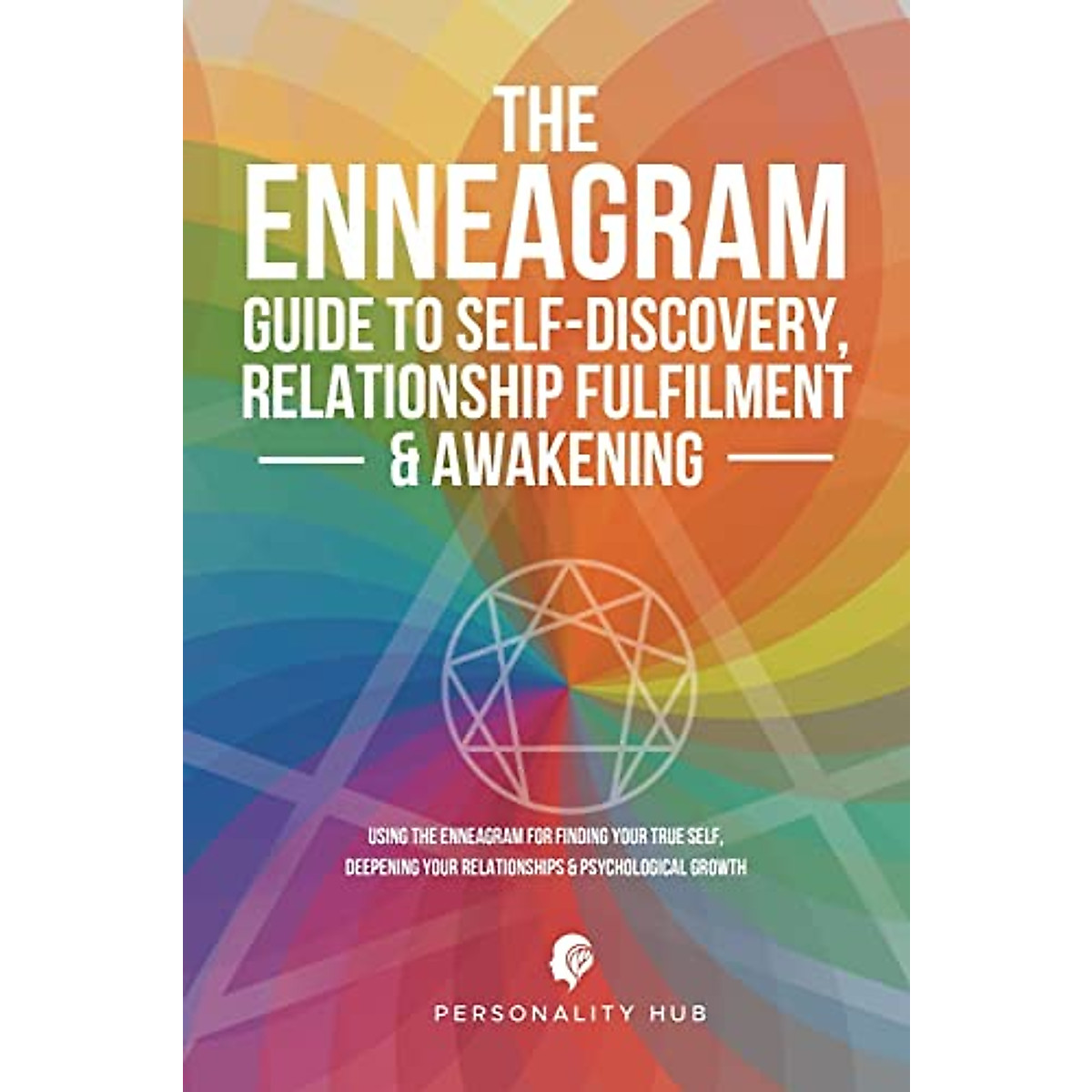 The Enneagram Guide To Self-Discovery, Relationship Fulfilment & Awakening: Using The Enneagram For Finding Your True Self, Deepening Your Relationships & Psychological Growth