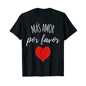 Valentines Day Mas Amor Por Favor More Love Please everyday T-Shirt