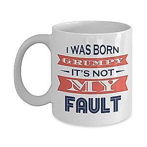 I Was Born Grumpy. It's Not My Fault! Coffee & Tea Mug Cup, Décor, Sign, Stocking Stuffers And Funny Gag Giftables For A Morning Person Coworker With A Short Temper & Grouchy People (11oz)