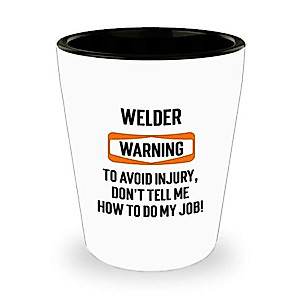 for Welder Warning To Avoid Injury Dont Tell Me How to Do My Job Funny Witty Gag Ideas Drinking Shot Glass Shooter Birthday Stocking Stuffer