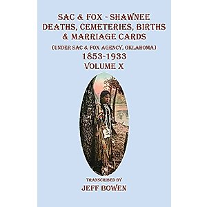 Sac & Fox - Shawnee Deaths, Cemetery, Births, & Marriage Cards: (Under The Sac & Fox Agency, Oklahoma) 1853-1933 Volume X